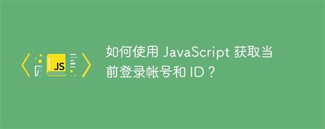 如何使用 JavaScript 获取当前登录帐号和 ID 米云