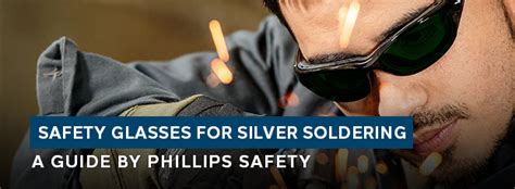 Choosing Safety Glasses For Silver Soldering A Guide By Phillips Safety Phillips Safety