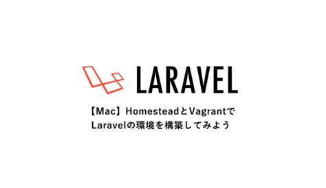 【mac】homesteadとvagrantでlaravelの環境を構築してみよう 84lifeブログ