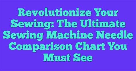 Revolutionize Your Sewing The Ultimate Sewing Machine Needle