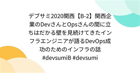 デブサミ2020関西【b 2】関西企業のdevさんとopsさんの間に立ちはだかる壁を見続けてきたインフラエンジニアが語るdevops成功のため