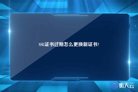 Ssl证书过期怎么更换新证书 行业资讯 衡天云
