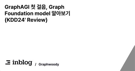 Graphagi 첫 걸음 Graph Foundation Model 알아보기 Kdd24 Review Graphwoody