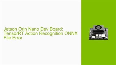 Jetson Orin Nano Dev Board Tensorrt Action Recognition Onnx File Error Help Docs For Errors