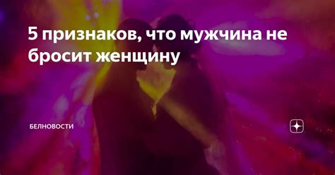 5 признаков что мужчина не бросит женщину БЕЛНОВОСТИ Дзен