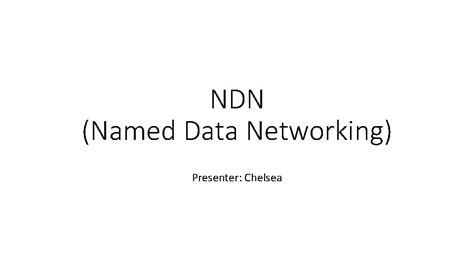 Ndn Named Data Networking Presenter Chelsea Outline What