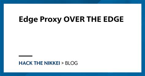 Edge Proxy Over The Edge — Hack The Nikkei