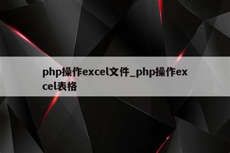 Php操作excel文件php操作excel表格 陕西卓智工作室 Php操作excel文件php操作excel表格 陕西卓智工作室