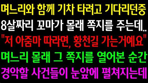 실화사연며느리와 함께 기차타려고 기다리던중 8살꼬마가 몰래 쪽지를 주는데저 아줌마 따라가면 황천길 가는거에요며느리 몰래 쪽지를 열어본 순간 경악할 사건들이 눈앞에