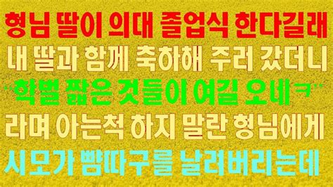 형님의 자녀 졸업식을 축하하러 딸과 함께 갔더니 형님이 학벌이 좋지 않은 사람들은 참석하지 말라며 인사조차 금지하라고 하였고 그때 시어머니가 형님의 얼굴을 때리셨다