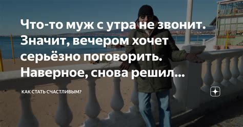 Что то муж с утра не звонит Значит вечером хочет серьёзно поговорить Наверное снова решил