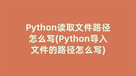 Python读取文件路径怎么写 Python导入文件的路径怎么写 Python基础教程 Python读取文件路径怎么写 Python导入文件的路径怎么写 Python基础教程