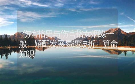 伤官格男与伤官格女姻缘一般 婚配发展易遇波折 算命知识 八字算命 合福居算命网