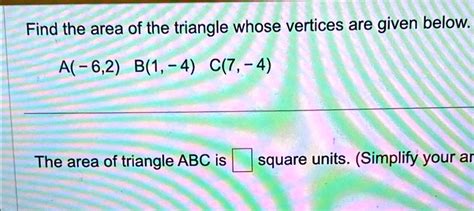 Solved Find The Area Of The Triangle Whose Vertices Are Given Below A 6 2 B 1 4 C 7 4