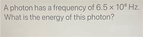 Solved A Photon Has A Frequency Of 6 5108Hz What Is The Chegg Com