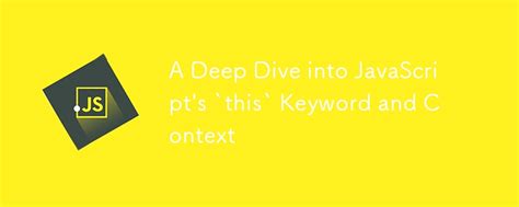 A Deep Dive Into Javascripts `this` Keyword And Context Js Tutorial Phpcn