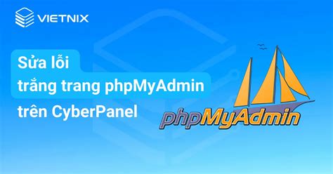 Hướng dẫn sửa lỗi trắng trang phpMyAdmin trên CyberPanel