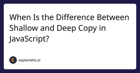 When Is The Difference Between Shallow And Deep Copy In Javascript