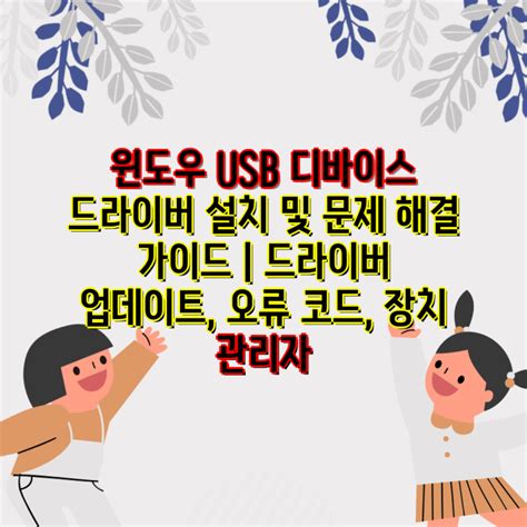 윈도우 Usb 디바이스 드라이버 설치 및 문제 해결 가이드 드라이버 업데이트 오류 코드 장치 관리자 네이버 블로그