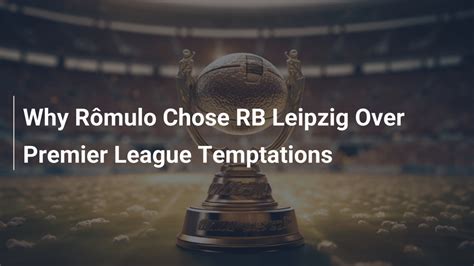 Warum Rômulo Rb Leipzig Vor Premier League Wählte