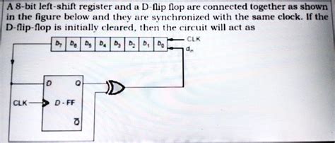 A 8 Bit Left Shift Register And A D Flip Flop Are Connected Together As