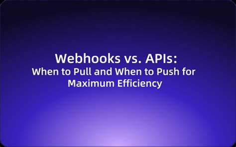 Webhooks Vs Apis When To Pull And When To Push For Maximum Efficiency