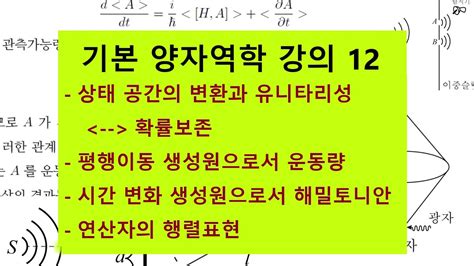 기본 양자역학 강의 12 상태공간의 변환과 유니타리성 확률보존 평행이동 생성원으로서 운동량 시간 변화 생성원으로서