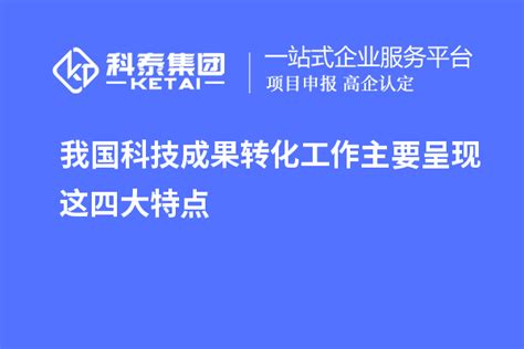 我国科技成果转化工作主要呈现这四大特点科泰创新研究院