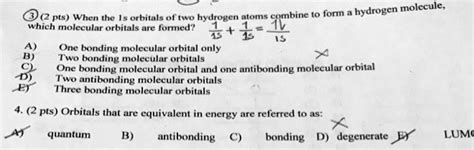 2 Pts When The 1s Orbitals Of Two Hydrogen Atoms Combine To Form A Hydrogen Molecule Which