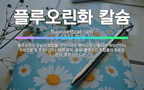 🌟플루오린화 칼슘 플루오린과 칼슘의 화합물 천연으로는 형석으로 산출되며 적외선이나 자외선을 잘 투과시킨 표준국어대사전