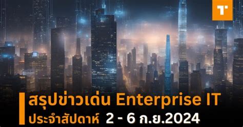 สรุปข่าวเด่น Enterprise It ประจำสัปดาห์ [2 6 ก ย 2024] Techtalkthai
