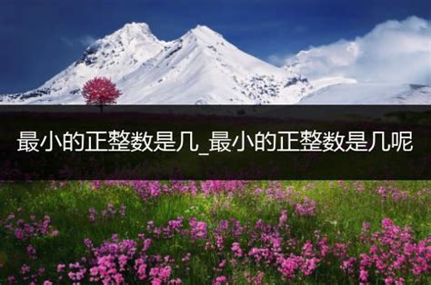 最小的正整数是几 最小的正整数是几呢 比翼知识网