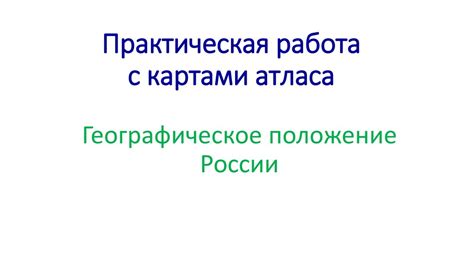 Географическое положение России Практическая работа с картами атласа презентация онлайн