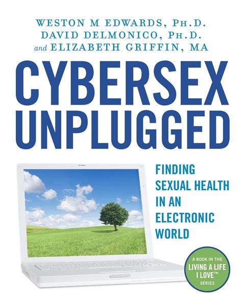 Cybersex Unplugged Finding Sexual Health In An Electronic World Living A Life I Love Edwards