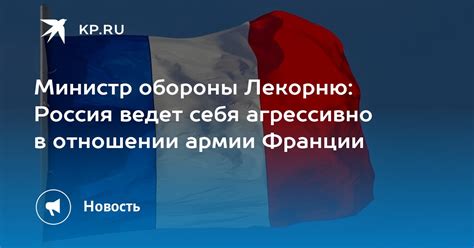 Министр обороны Лекорню Россия ведет себя агрессивно в отношении армии Франции Kp Ru