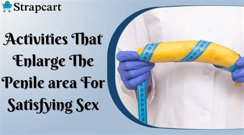 Activities That Enlarge The Penile Area For Satisfying Sex