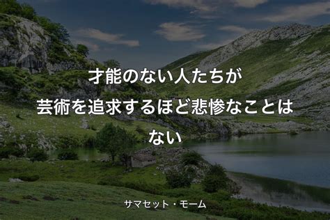 【背景1】才能のない人たちが芸術を追求するほど悲惨なことはない サマセット・モーム