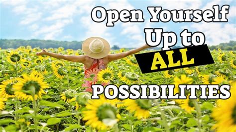 Open Yourself Up To All Possibilities Youtube