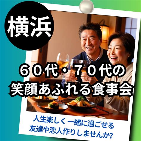 横浜｜60代・70代の笑顔あふれる食事会｜人生楽しく 一緒に過ごせる友達や恋人作りしませんか？ イベント詳細 2025年01月18日
