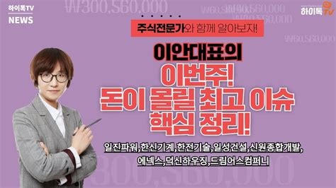 하이톡tv전문가이안대표 이번주 돈이 몰릴 최고 이슈 핵심 정리 일진파워한신기계 한전기술일성건설신원종합개발에넥스