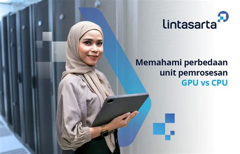 memahami perbedaan unit pemrosesan gpu vs cpu lintasarta