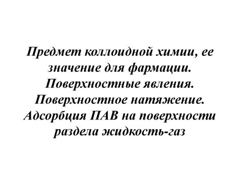 Предмет коллоидной химии ее значение для фармации Поверхностные явления Поверхностное
