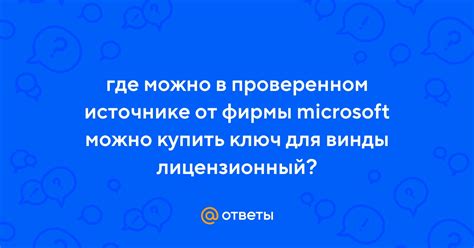 Ответы где можно в проверенном источнике от фирмы Microsoft можно купить ключ для винды
