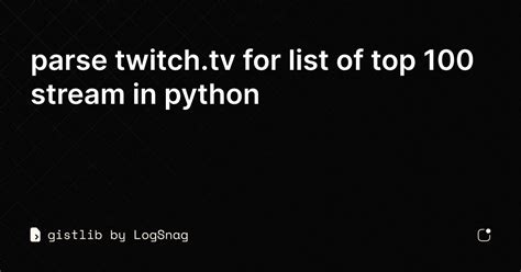 Gistlib Parse Twitchtv For List Of Top 100 Stream In Python