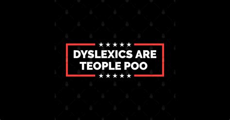 Dyslexics Are Teople Poo Learning Disability Dyslexia Dyslexics Are