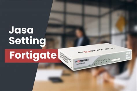 Jasa Setting Fortigate Professional Terbaik Xpertindo Net