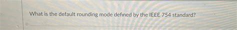 Solved What Is The Default Rounding Mode Defined By The Ieee
