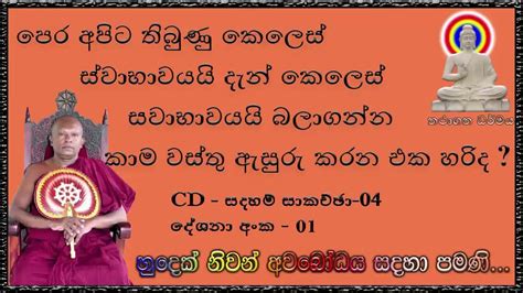 පෙර අපිට තිබුණු කෙලෙස් ස්වාභාවයයි දැන් කෙලෙස් සවාභාවයයි බලාගන්න කාම වස්තු ඇසුරු කරන එක හරිද