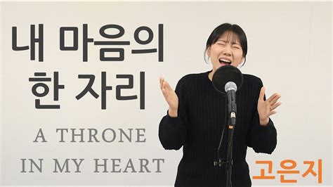 내 마음의 한자리 A Throne In My Heart 고은지 Youtube
