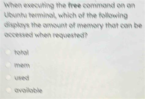 Solved When Executing The Free Command On An Ubuntu Terminal Which Of
